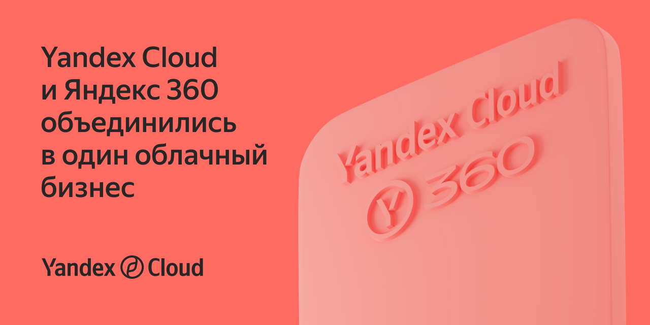Yandex Cloud и Яндекс 360 объединились в один облачный бизнес | Yandex Cloud