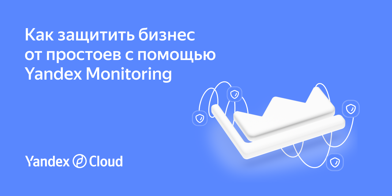 Как защитить бизнес от простоев с помощью Yandex Monitoring | Yandex Cloud