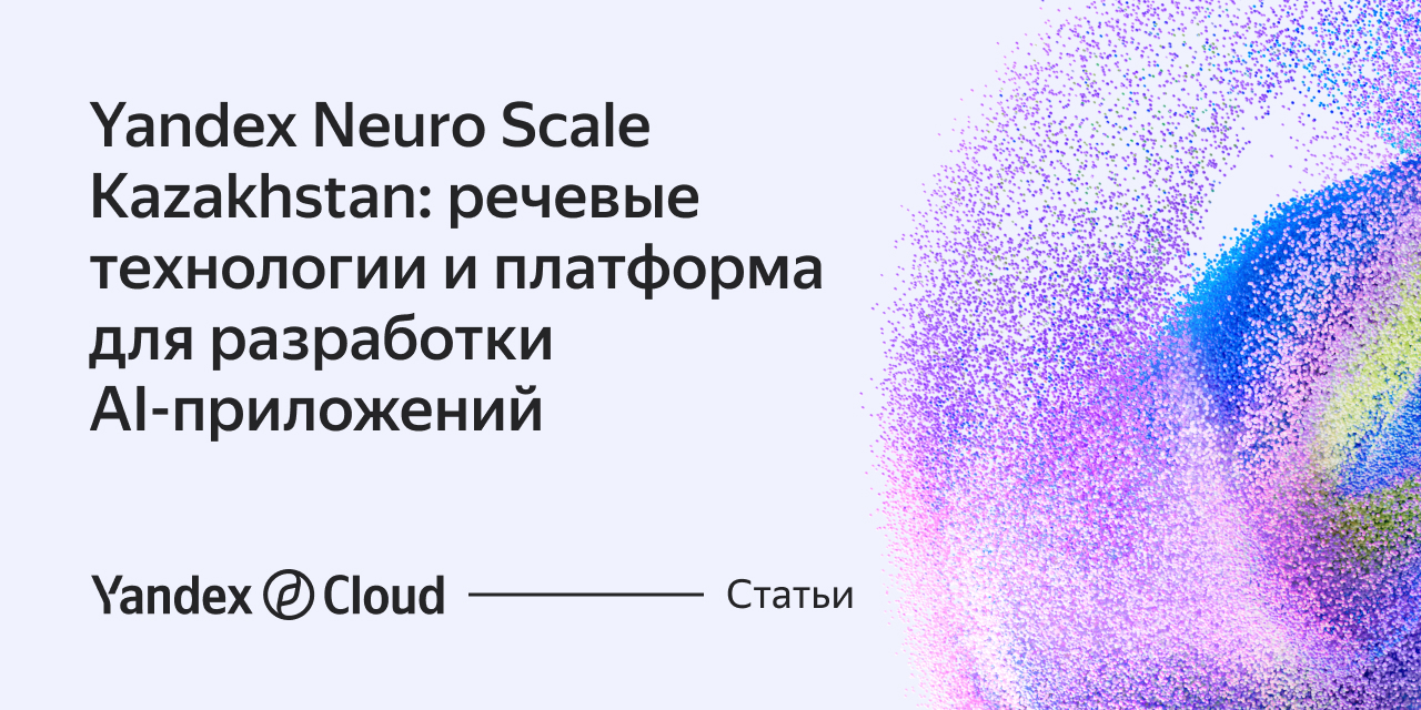 Yandex Neuro Scale Kazakhstan: речевые технологии и платформа для ...