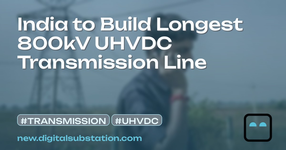 India to Build Longest 800kV UHVDC Transmission Line | Digital Substation