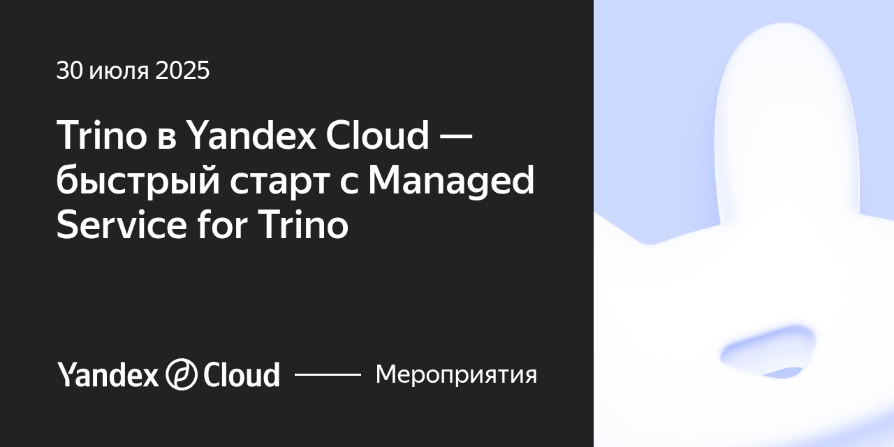Trino в Yandex Cloud — быстрый старт с Managed Service for Trino | Yandex Cloud - Мероприятия и ...