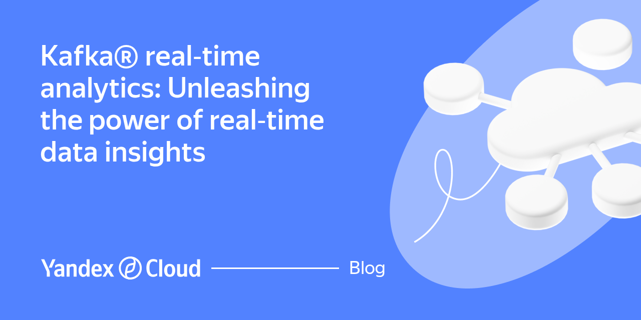 Kafka® real-time analytics: Leveraging data for actionable insights | Yandex Cloud