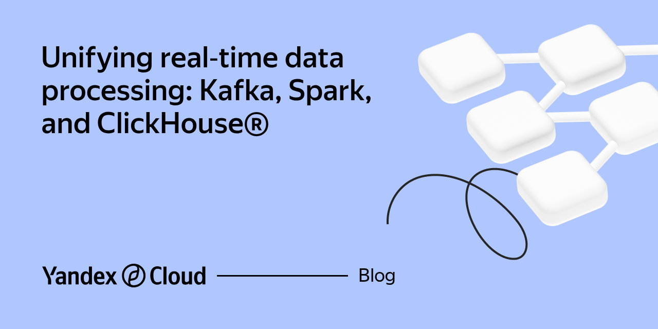 Unifying real-time data processing: Kafka®, Spark™, and ClickHouse ...