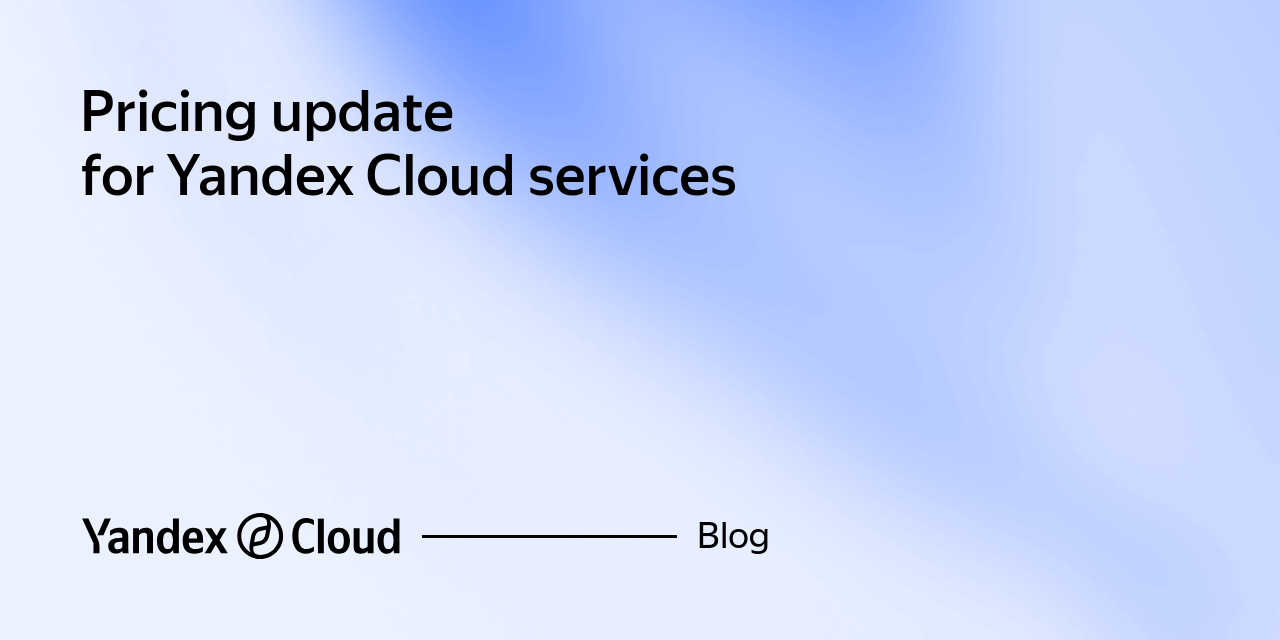Pricing update for Yandex Cloud services as of May 1, 2025 | Yandex Cloud