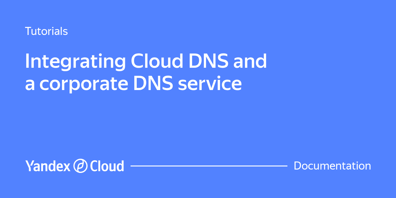 Integrating Cloud DNS and an enterprise DNS service | Yandex Cloud ...