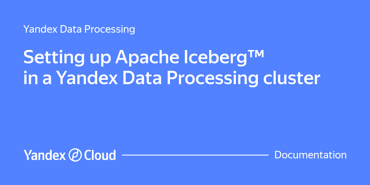 Setting up Apache Iceberg™ in a Yandex Data Processing cluster | Yandex ...