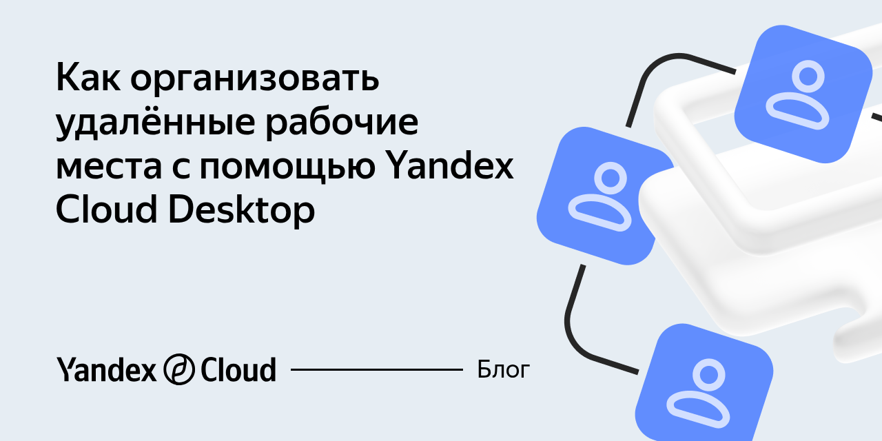 Как организовать удалённые рабочие места с помощью Yandex Cloud Desktop ...