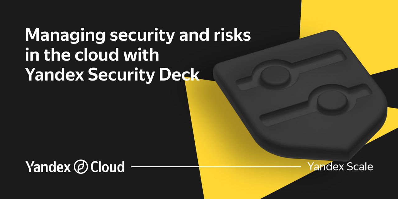 Managing security and risks in the cloud with Yandex Security Deck ...