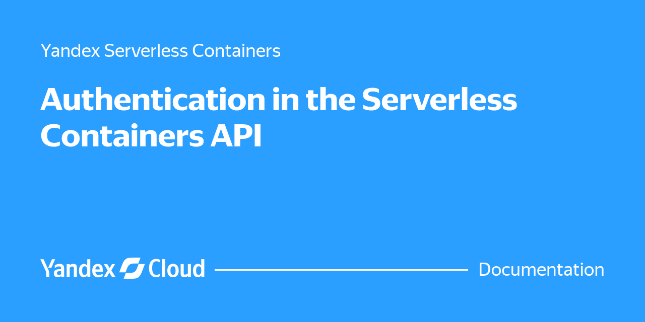 Authentication in the Yandex Serverless Containers API | Yandex Cloud ...