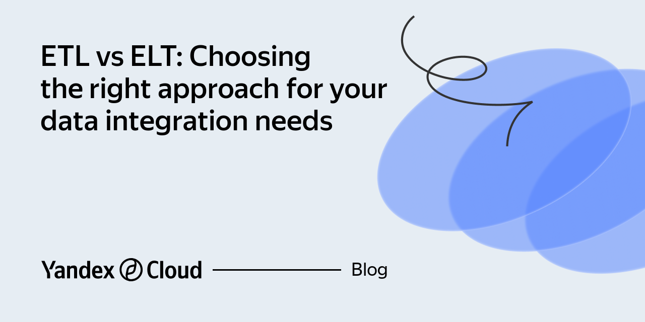 ETL vs ELT: Key differences and use cases for your business | Yandex Cloud