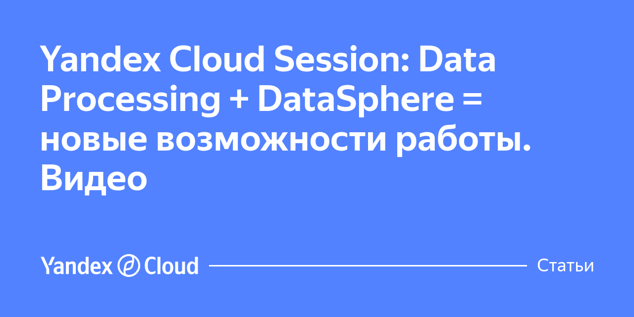 Yandex Cloud Session: Data Processing + DataSphere = новые возможности ...