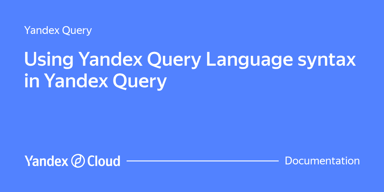 Using Yandex Query Language syntax in Yandex Query | Yandex Cloud ...