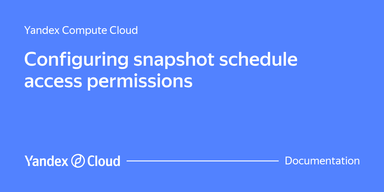Configuring access permissions for a Compute Cloud disk snapshot schedule | Yandex Cloud ...