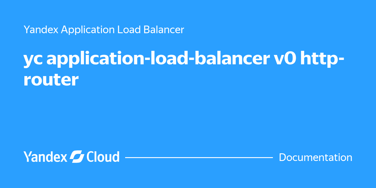 yc application-load-balancer v0 http-router | Yandex Cloud - Documentation