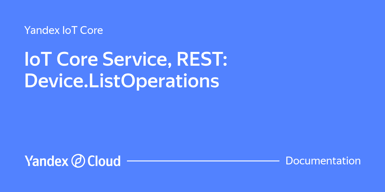 IoT Core Service, REST: Device.ListOperations | Yandex Cloud ...