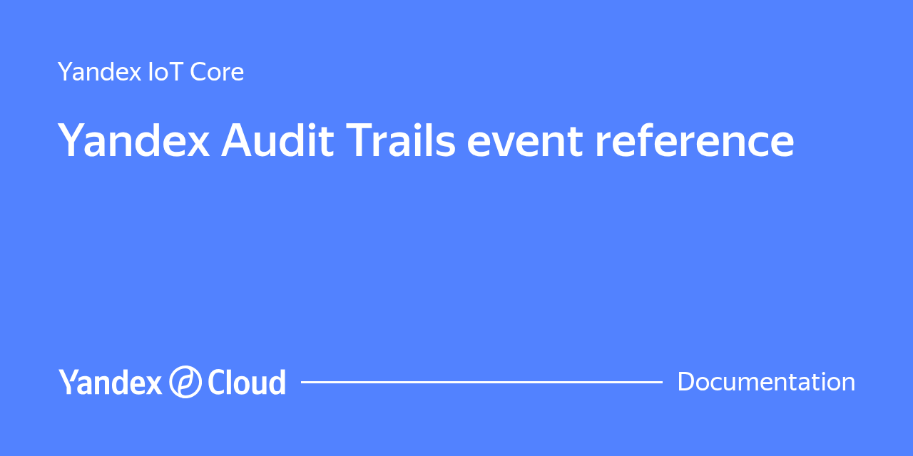 Yandex IoT Core event reference in Yandex Audit Trails | Yandex Cloud ...