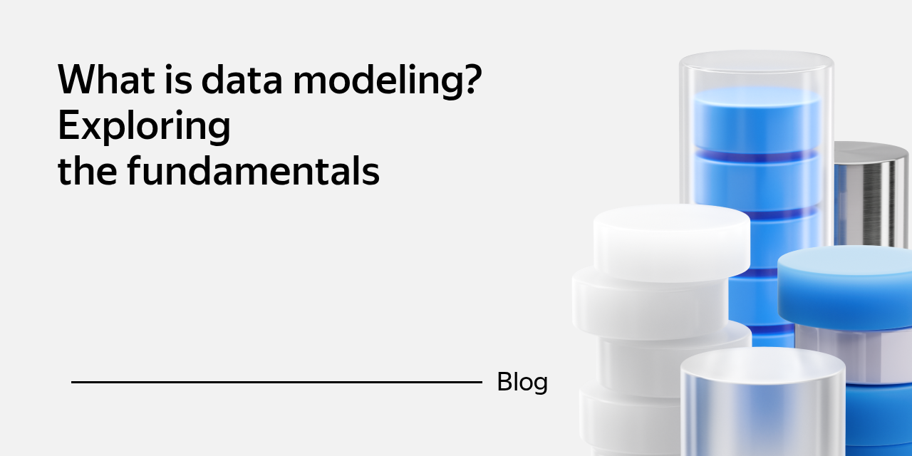 What is Data Modeling & Why Do You Need it? | Yandex Cloud