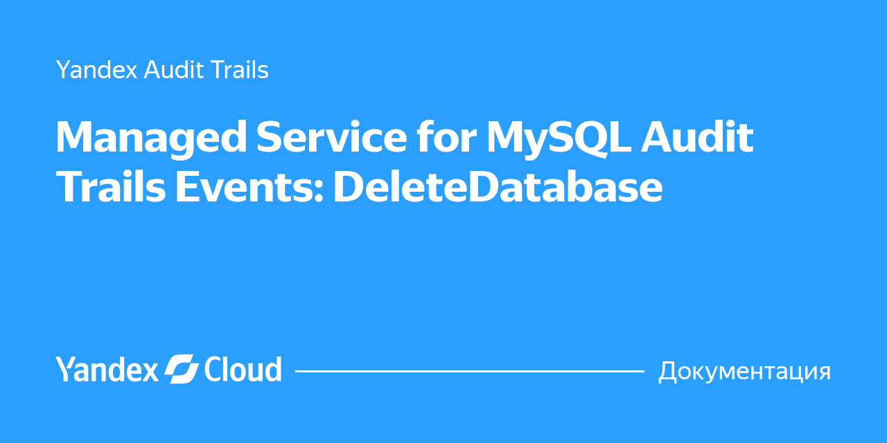 Managed Service for MySQL Audit Trails Events: DeleteDatabase | Yandex ...