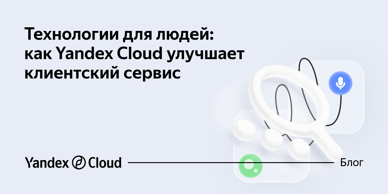 Технологии для людей: как Yandex Cloud улучшает клиентский сервис ...