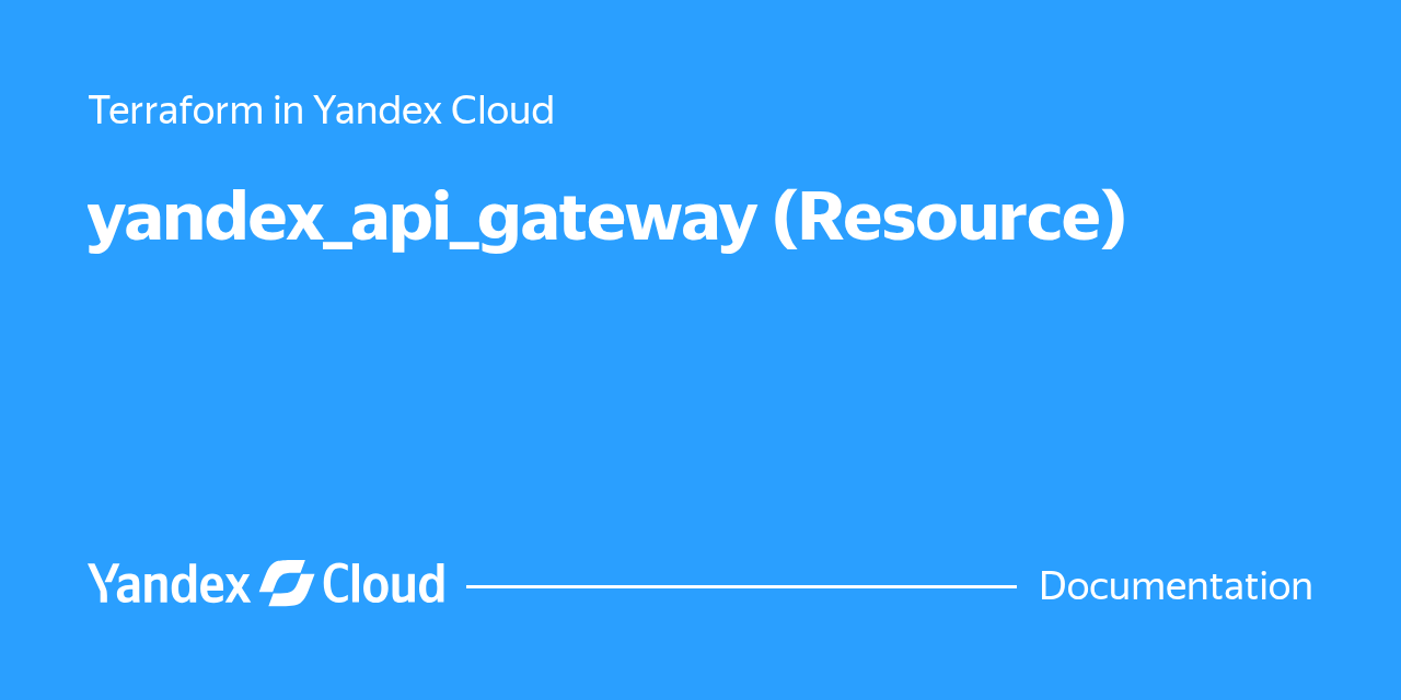 yandex_api_gateway (Resource) | Yandex Cloud - Documentation