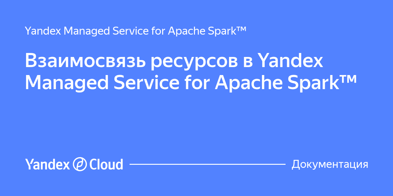 Взаимосвязь ресурсов в Yandex Managed Service for Apache Spark ...
