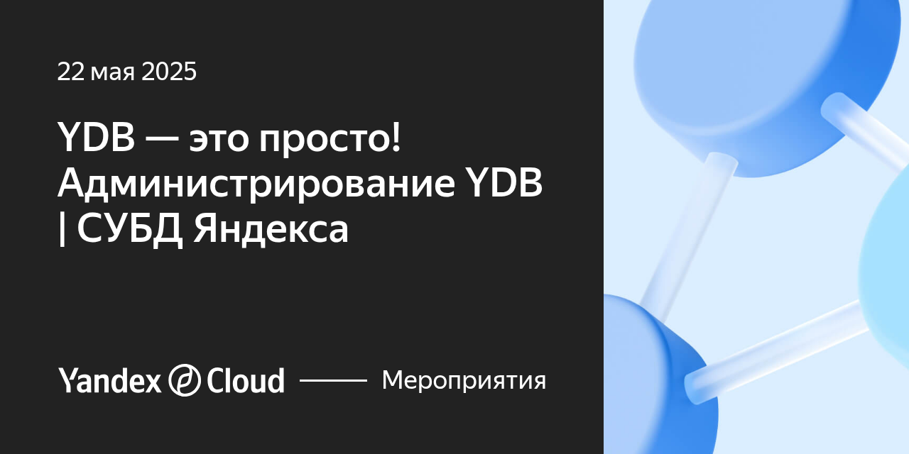 YDB — это просто! Администрирование YDB | Yandex Cloud - Мероприятия и вебинары