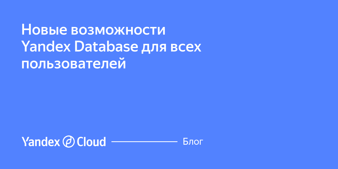 Новые возможности Yandex Database для всех пользователей | Yandex Cloud