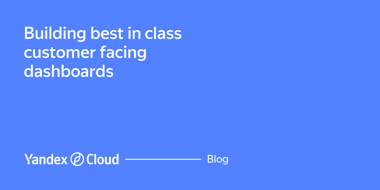 Building best in class customer facing dashboards | Yandex Cloud