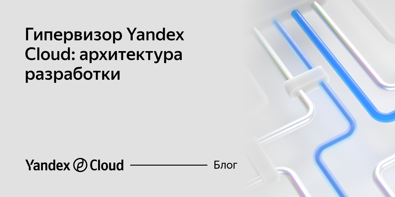 Гипервизор Yandex Cloud: архитектура разработки | Yandex Cloud