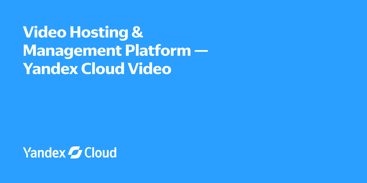 Video Hosting & Management Platform — Yandex Cloud Video